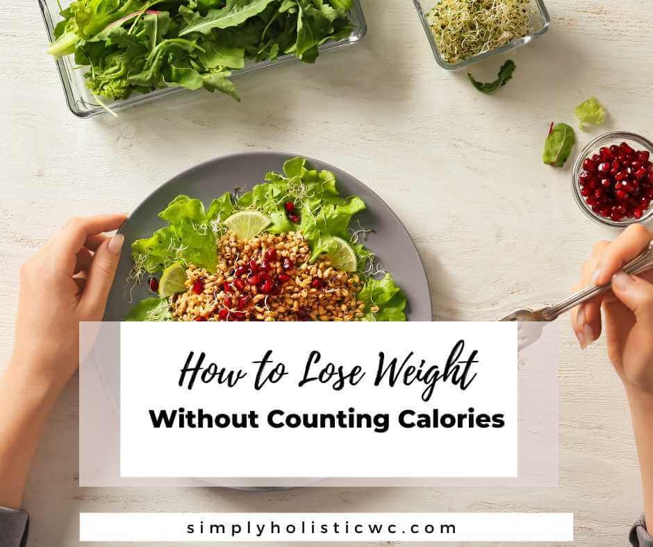 How To Lose Weight Without Counting Calories - Simply Holistic Wellness
