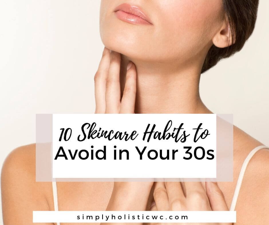 10 Skincare Habits To Avoid In Your 30s - Simply Holistic Wellness